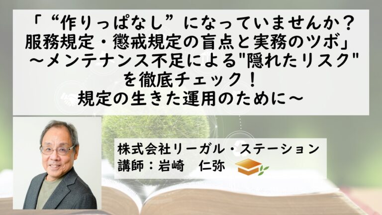 【オンライン講座】「”作りっぱなし”になっていませんか？服務規定・懲戒規定の盲点と実務のツボ」 ～メンテナンス不足による”隠れたリスク”を徹底 ...
